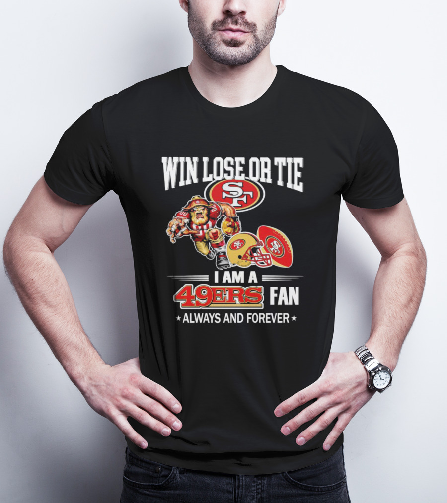 San Francisco 49ers Win Lose Or Tie I Am A 49ers Fan Always And Forever T-Shirt