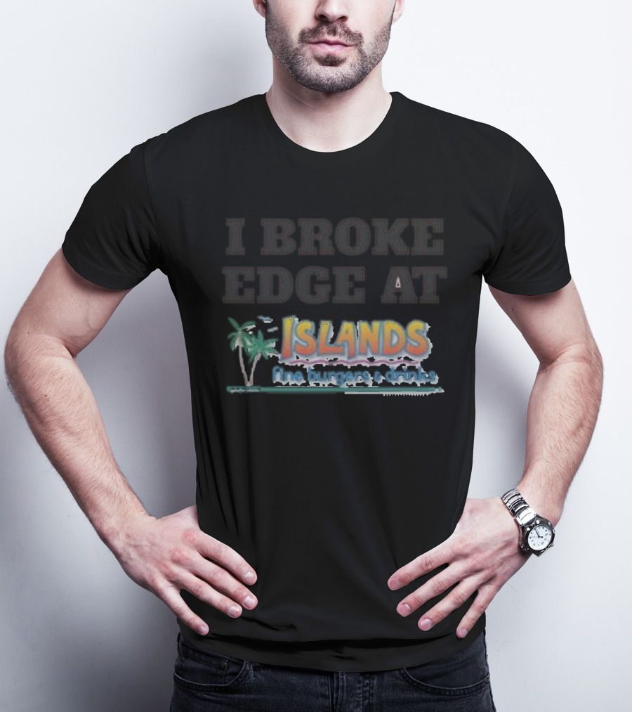 I Broke Edge At Islands Fine Burgers And Drinks T-Shirt