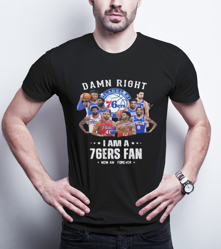 Philadelphia 76ers Damn Right I Am A 76ers Fan Now And Forever Signatures T-Shirt