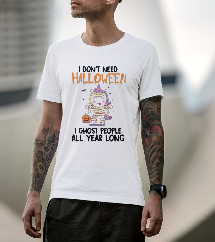 Unicorn Mummy I Don’t Need Halloween I Ghost People All Year Long T-Shirt