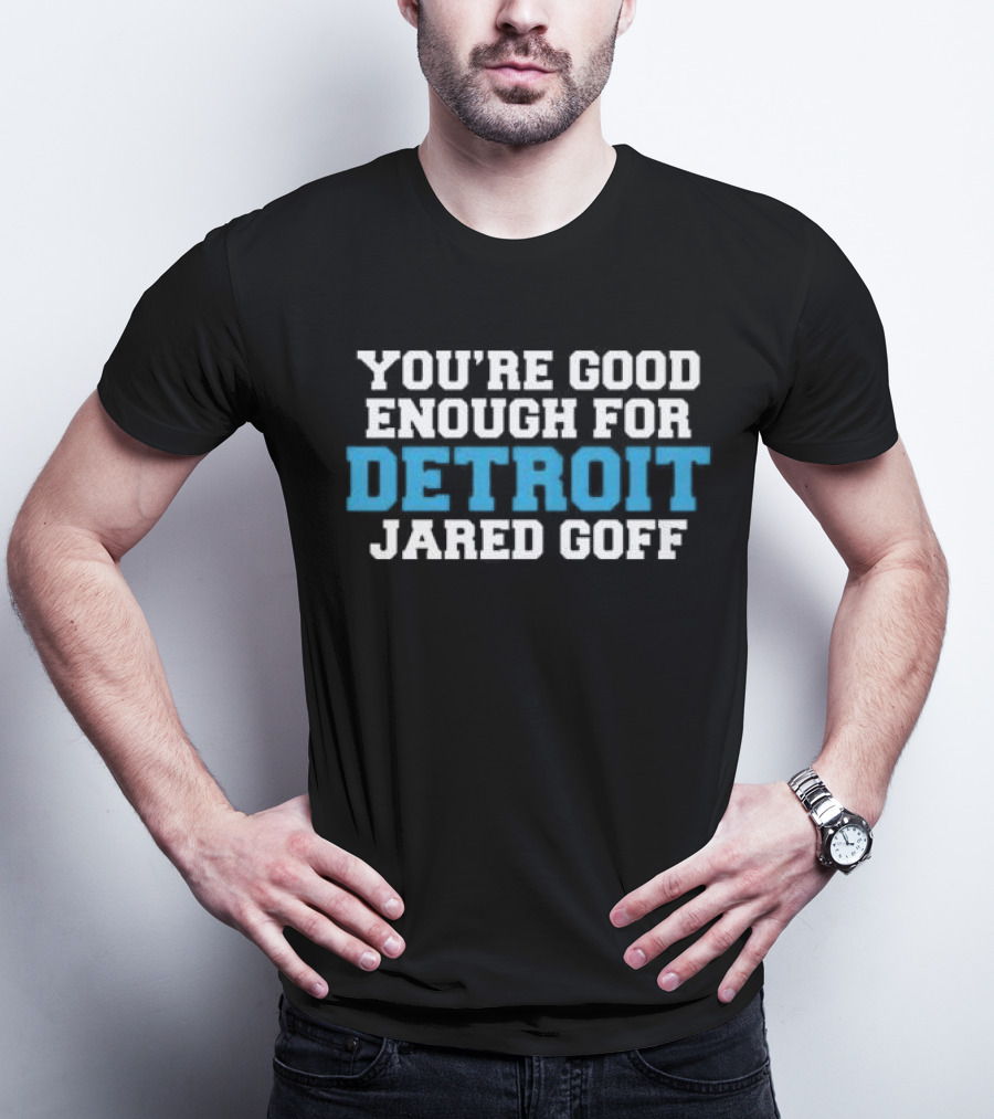 You're Good Enough For Detroit Jared Goff Football Fan Gear T-Shirt