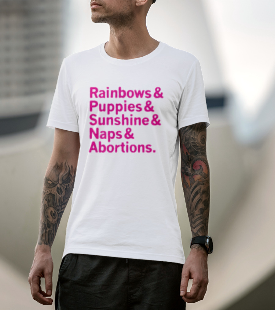 Rainbows And Puppies And Sunshine And Naps And Abortions T-Shirt