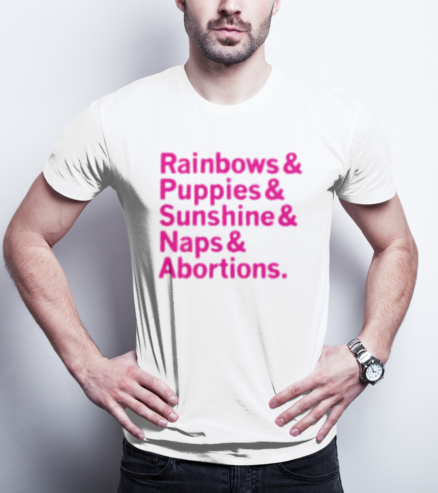 Rainbows And Puppies And Sunshine And Naps And Abortions T-Shirt