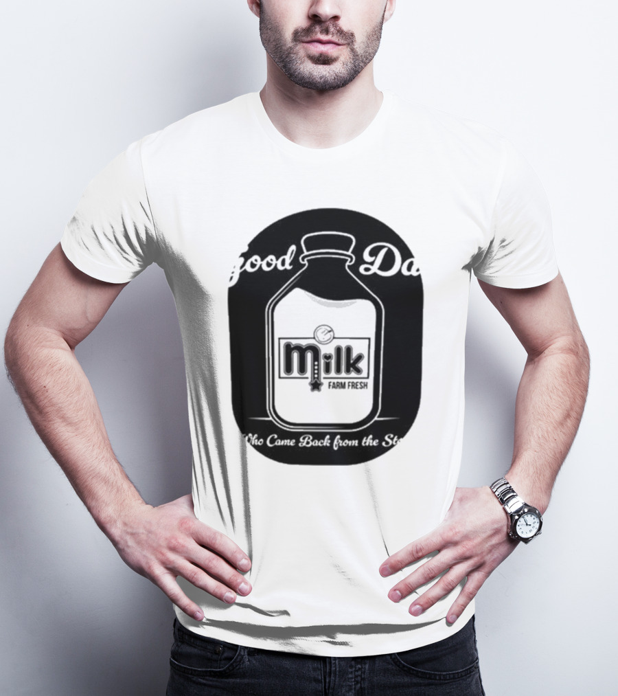 Good Dad Milk Farm Fresh Who Came Back From The Store T-Shirt
