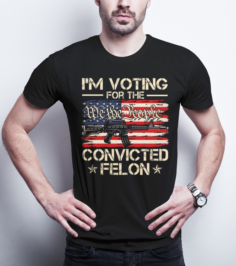 I'm Voting For The We The People Convicted Felon American Flag Rifle T-Shirt
