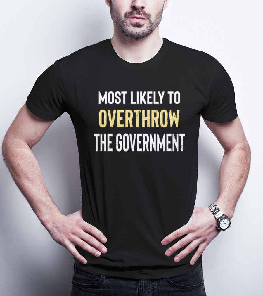 Most Likely To Overthrow The Government Text T-Shirt