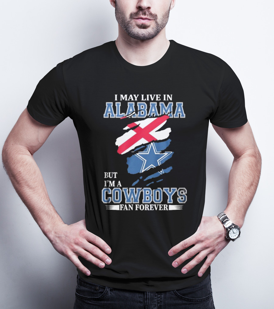 I May Live In Alabama But I'm A Cowboys Fan Forever NFL Dallas Cowboys T-Shirt
