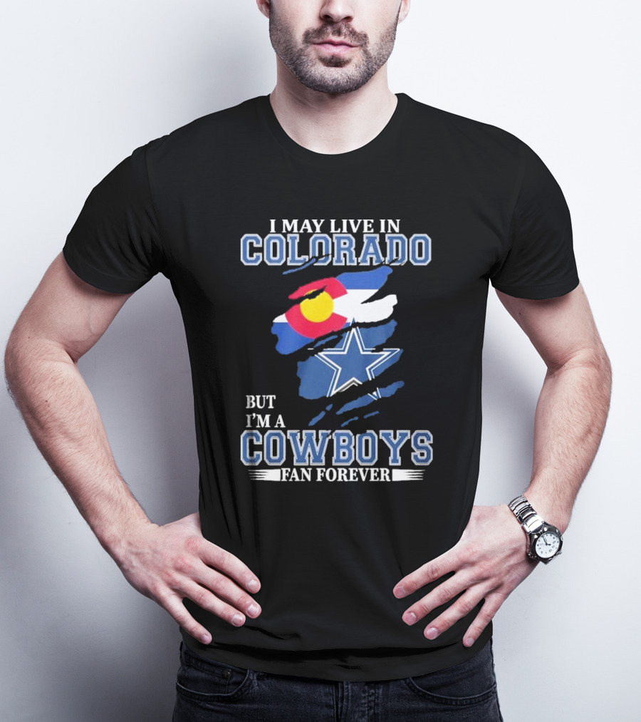 I May Live In Colorado But I’m A Cowboys Fan Forever NFL Dallas Cowboys Loyalty T-Shirt
