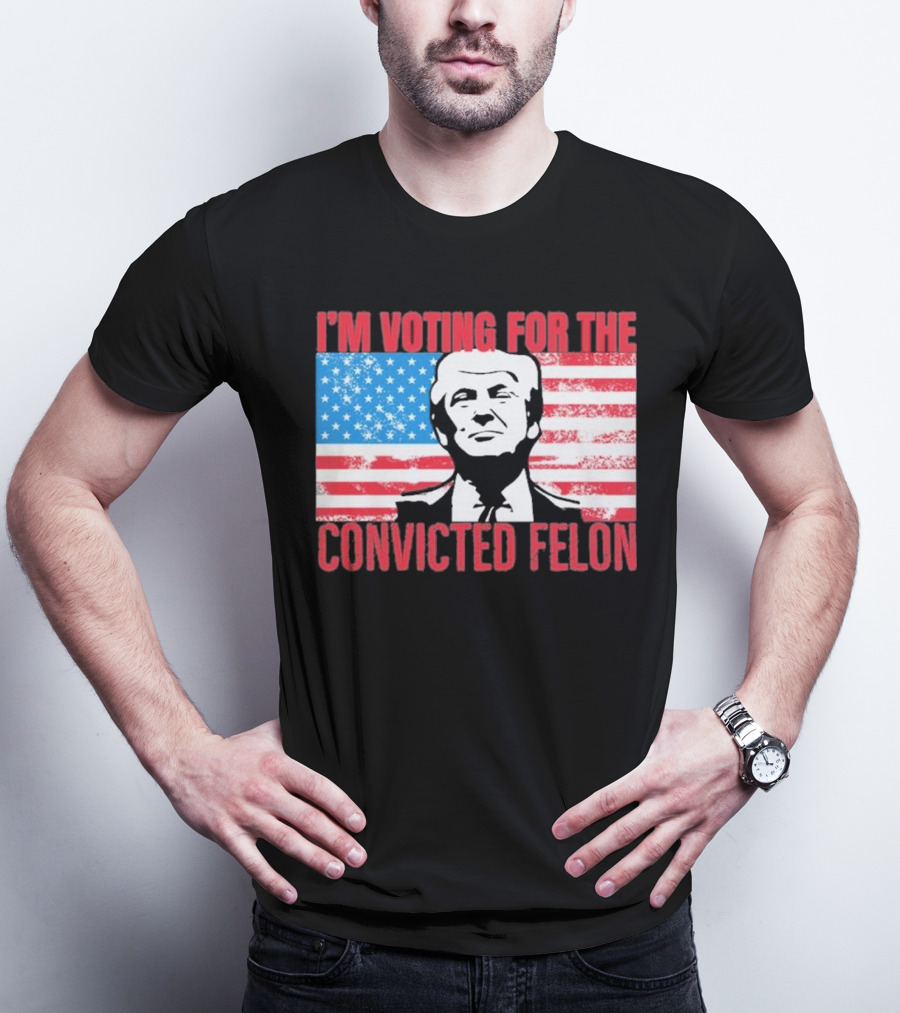 I'm Voting For The Convicted Felon T-Shirt