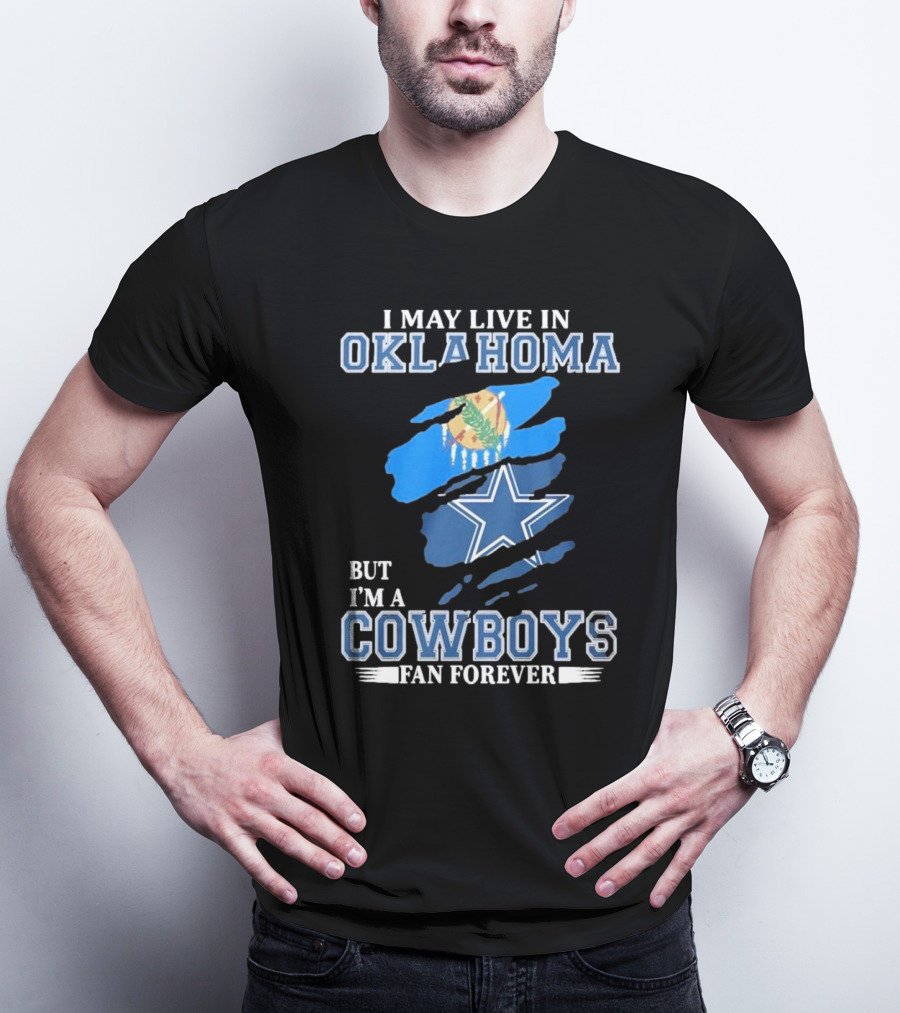I May Live In Oklahoma But I’m A Cowboys Fan Forever NFL Dallas Cowboys Loyalty T-Shirt