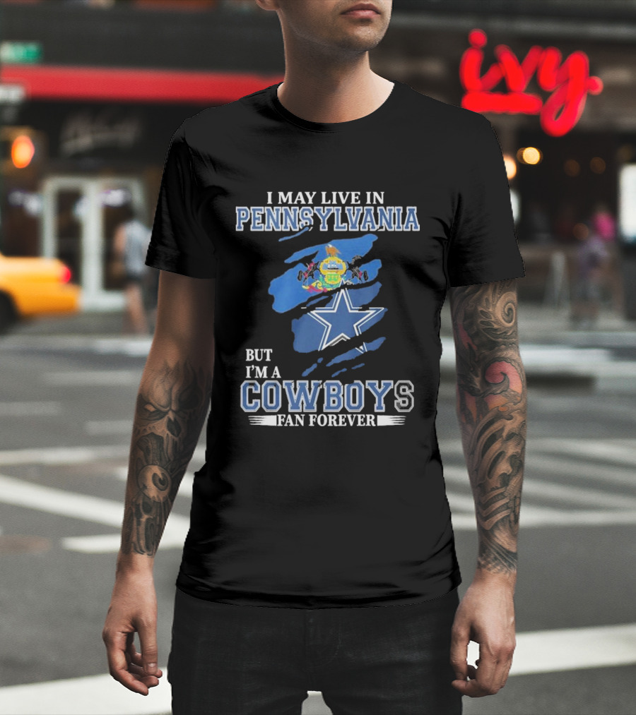 I May Live In Pennsylvania But I’m A Cowboys Fan Forever NFL Dallas Cowboys T-Shirt