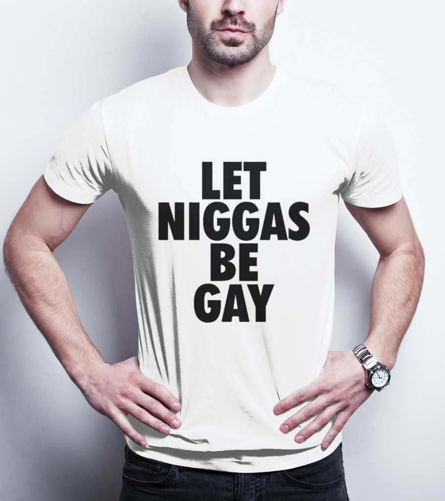 Let Niggas Be Gay T-Shirt