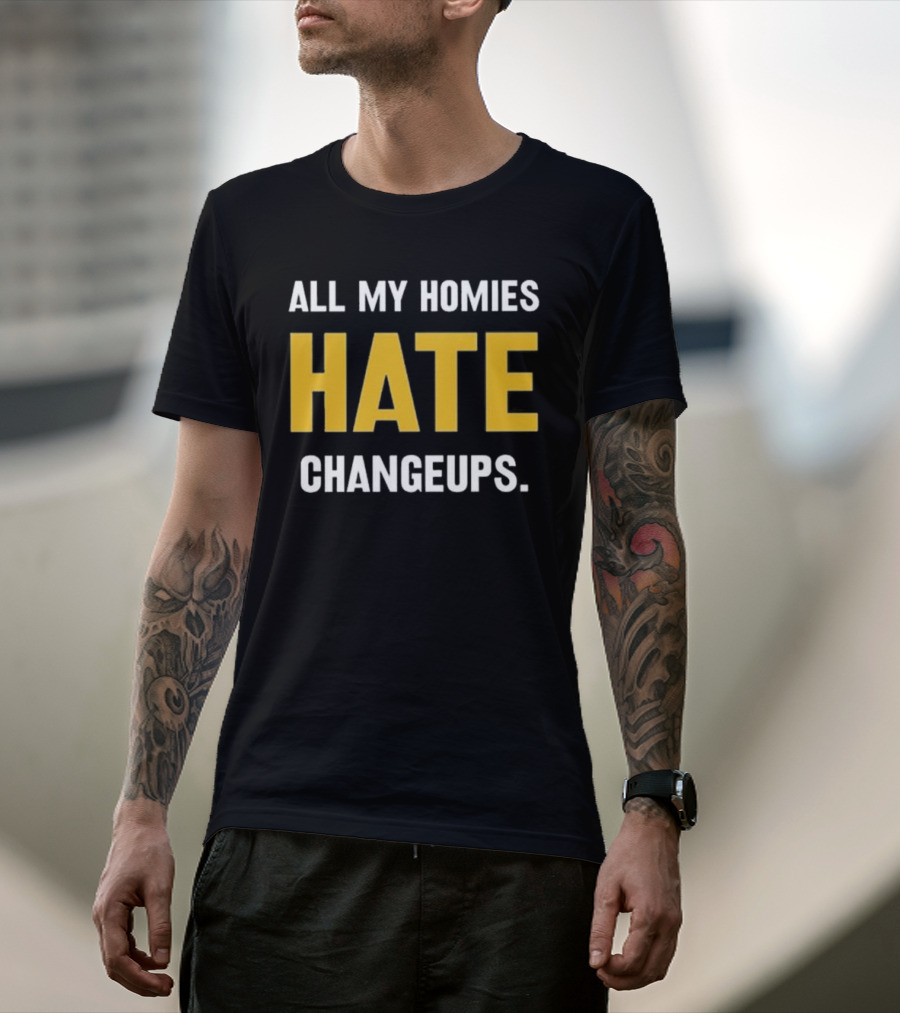 All My Homies Hate Changeups T-Shirt
