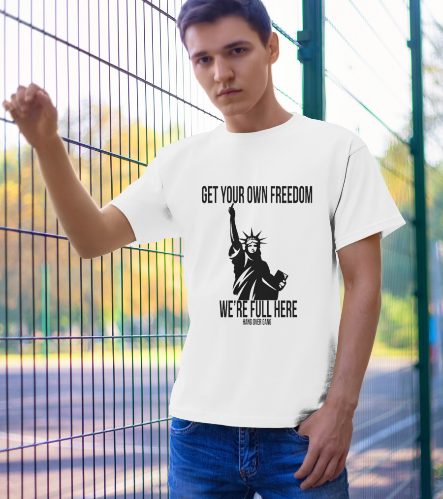 Get Your Own Freedom Hang Over Gang We’re Full Here Statue Of Liberty T-Shirt