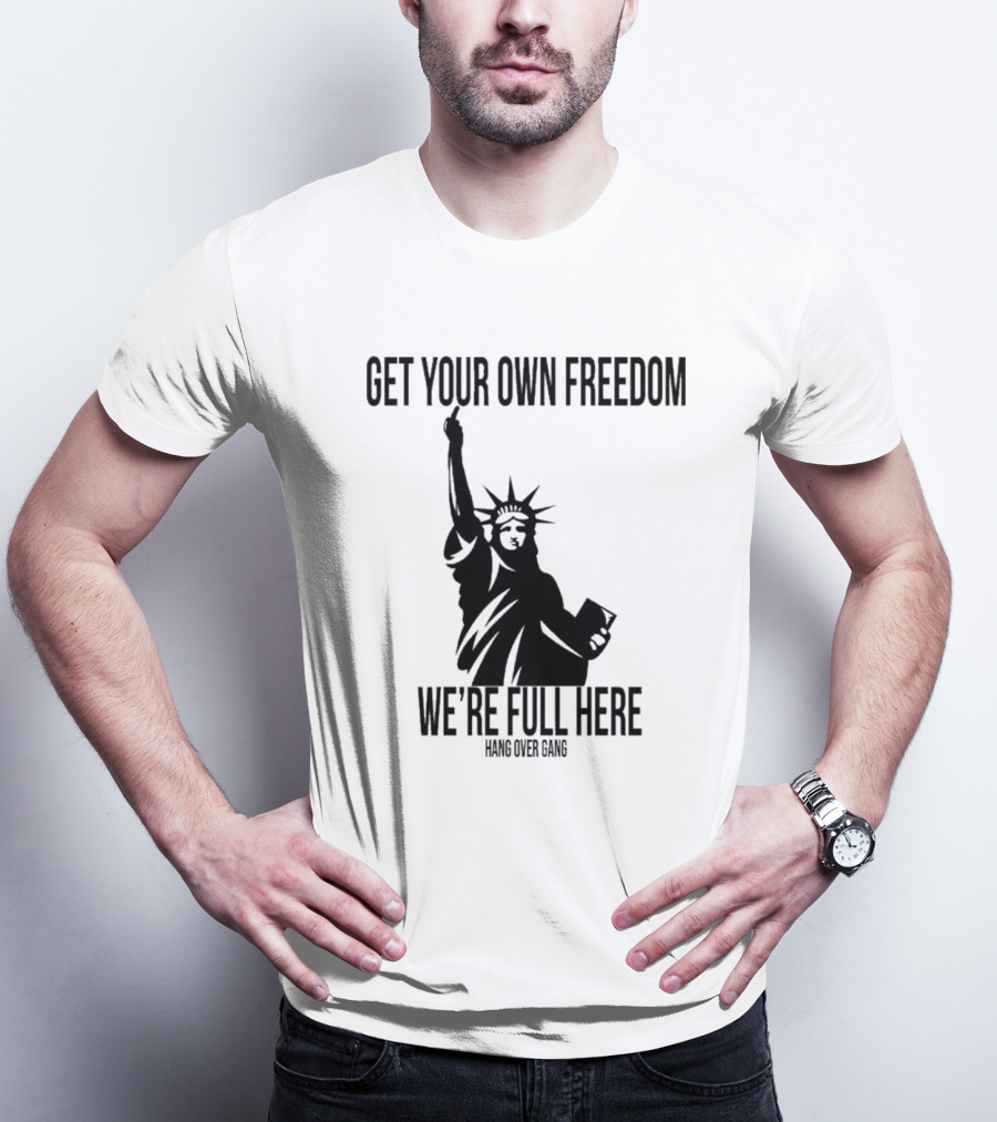 Get Your Own Freedom Hang Over Gang We’re Full Here Statue Of Liberty T-Shirt