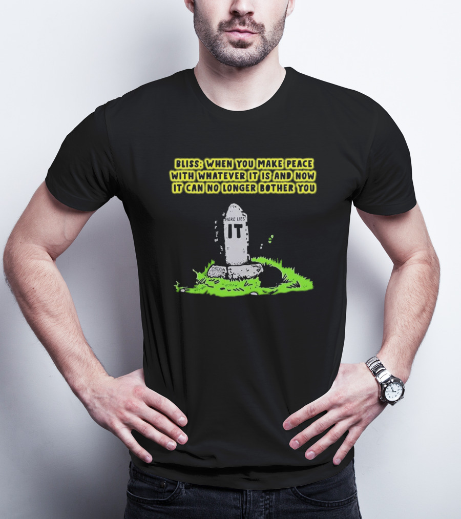 Bliss Here Lies It Over It When You Make Peace With Whatever It Is And Now It Can No Longer Bother You T-Shirt
