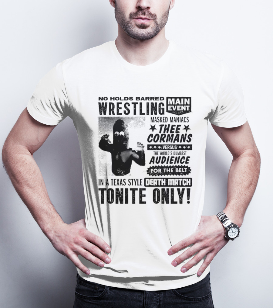 No Holds Barred Wrestling Main Event Masked Maniacs Thee Cormans Versus The World's Dumbest Audience For The Belt In A Texas Style Death Match Tonite Only T-Shirt