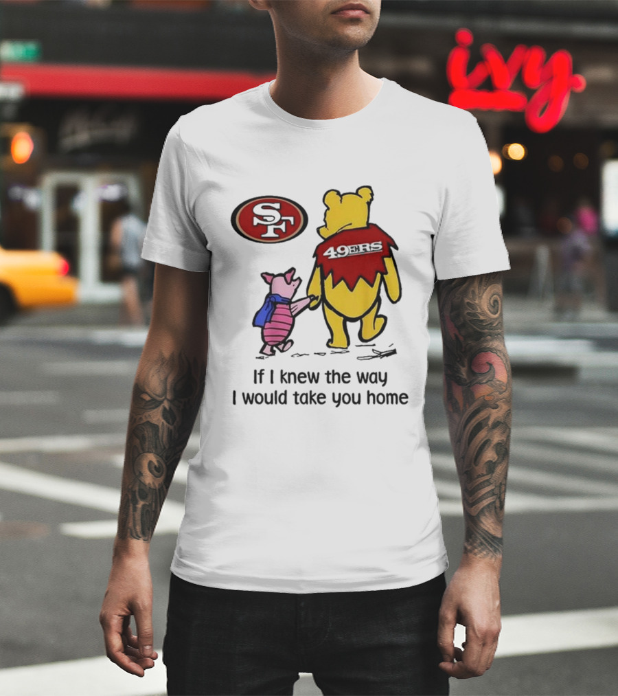 San Francisco 49ers Winnie The Pooh 49ERS If I Knew The Way I Would Take You Home T-Shirt