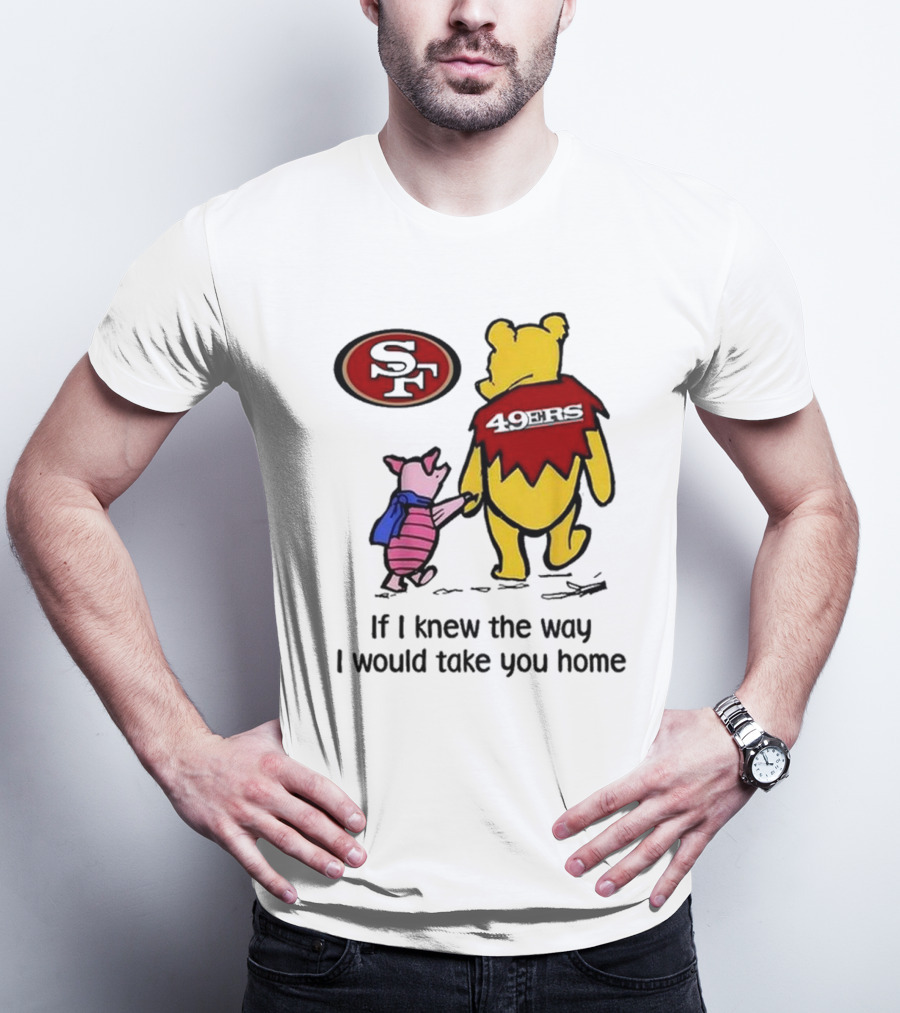San Francisco 49ers Winnie The Pooh 49ERS If I Knew The Way I Would Take You Home T-Shirt