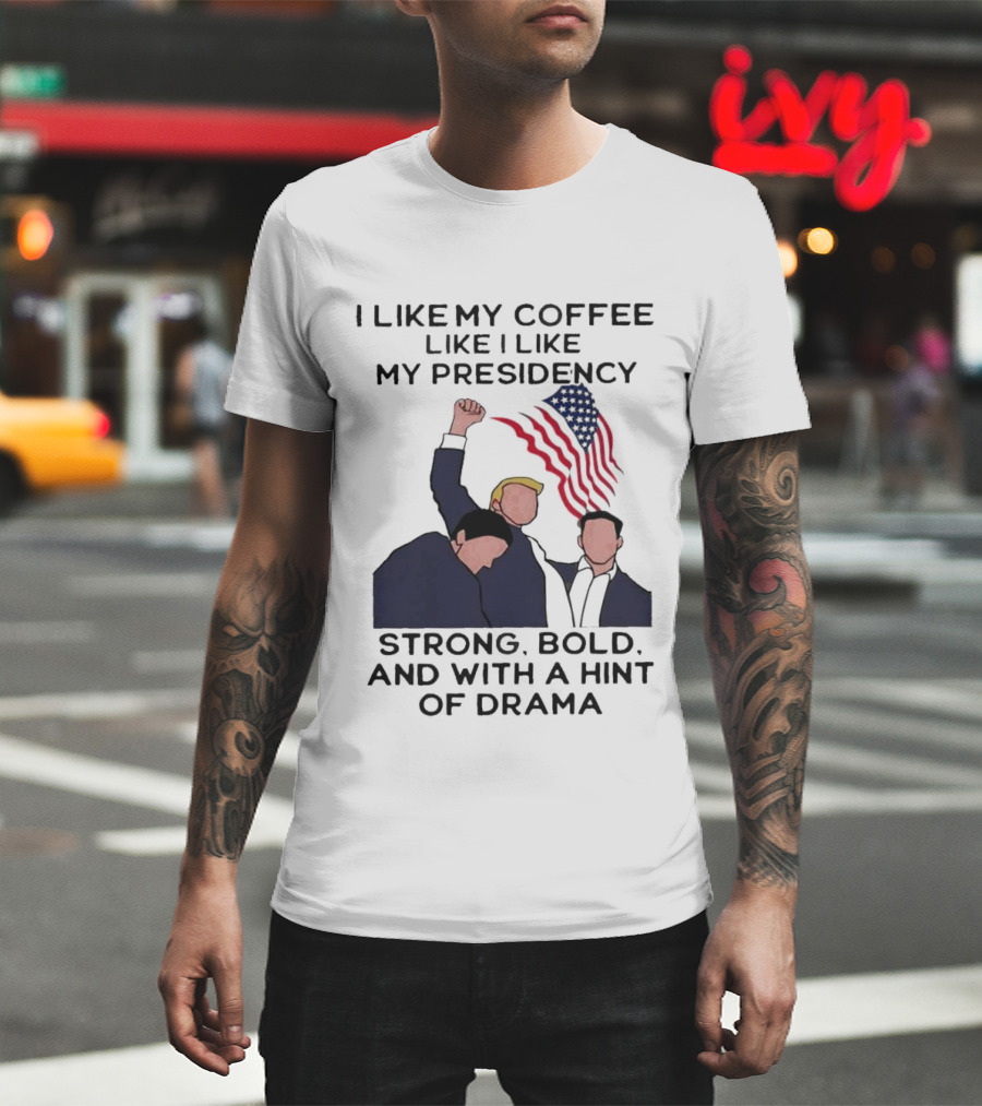 I Like My Coffee Like I Like My Presidency Strong Bold And With A Hint Of Drama T-Shirt