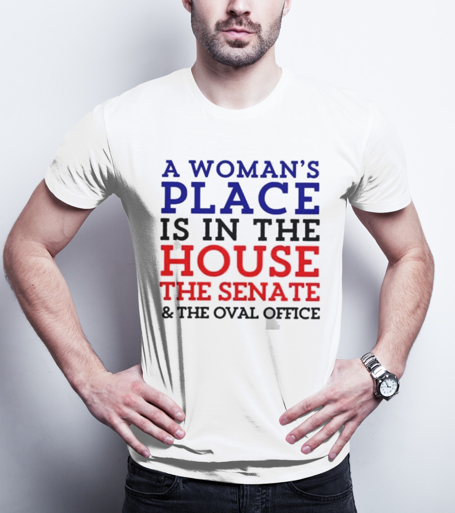 A Woman’s Place Is In The House The Senate And The Oval Office T-Shirt