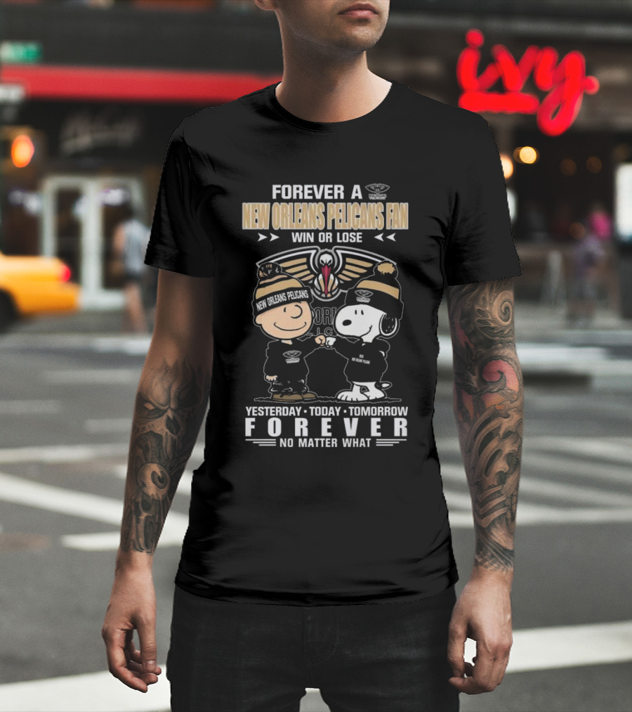 Forever A New Orleans Pelicans Fan Win Or Lose Yesterday Today Tomorrow Forever No Matter What Charlie Brown And Snoopy T-Shirt