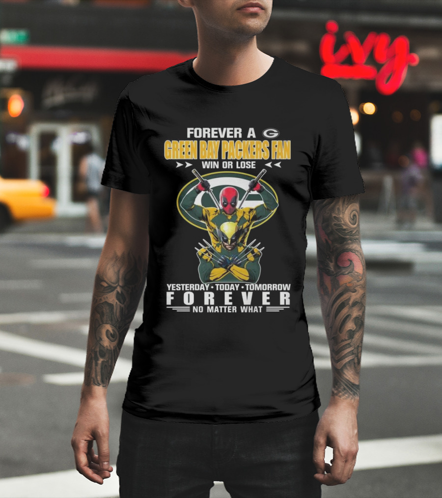 Forever A Green Bay Packers Fan X Deadpool And Wolverine Win Or Lose Yesterday Today Tomorrow Forever No Matter What T-Shirt
