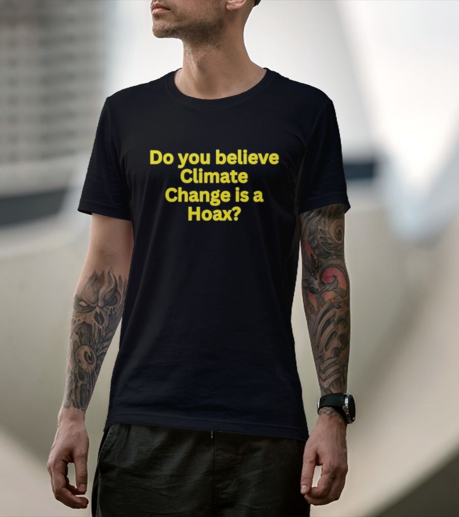 Do You Believe Climate Change Is A Hoax? T-Shirt