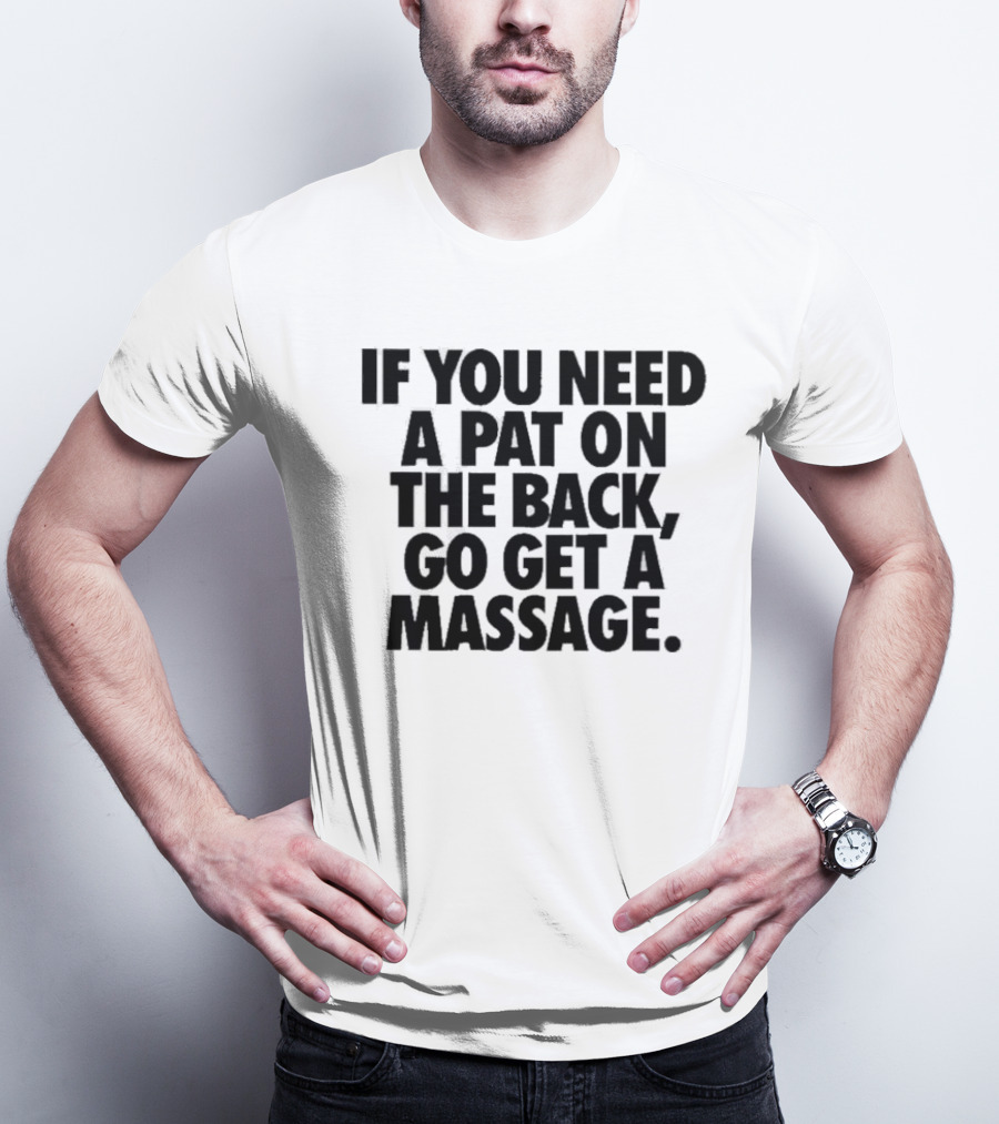 If You Need A Pat On The Back Go Get A Massage T-Shirt