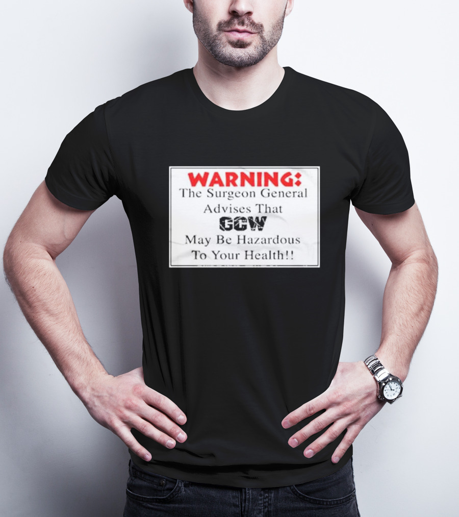 Warning The Surgeon General Advises That GCW May Be Hazardous To Your Health T-Shirt