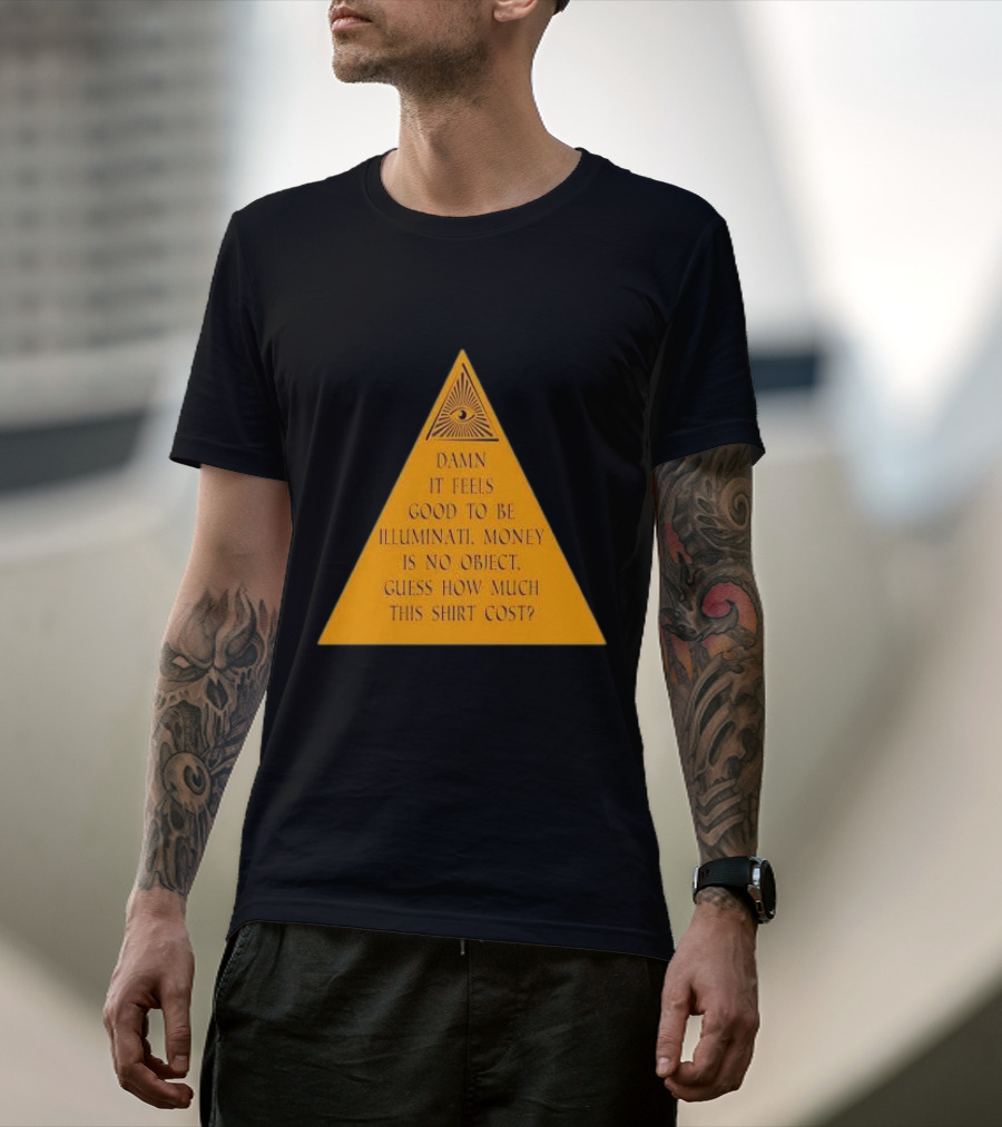 Damn It Feels Good To Be Illuminati Money Is No Object Guess How Much This Shirt Cost? T-Shirt