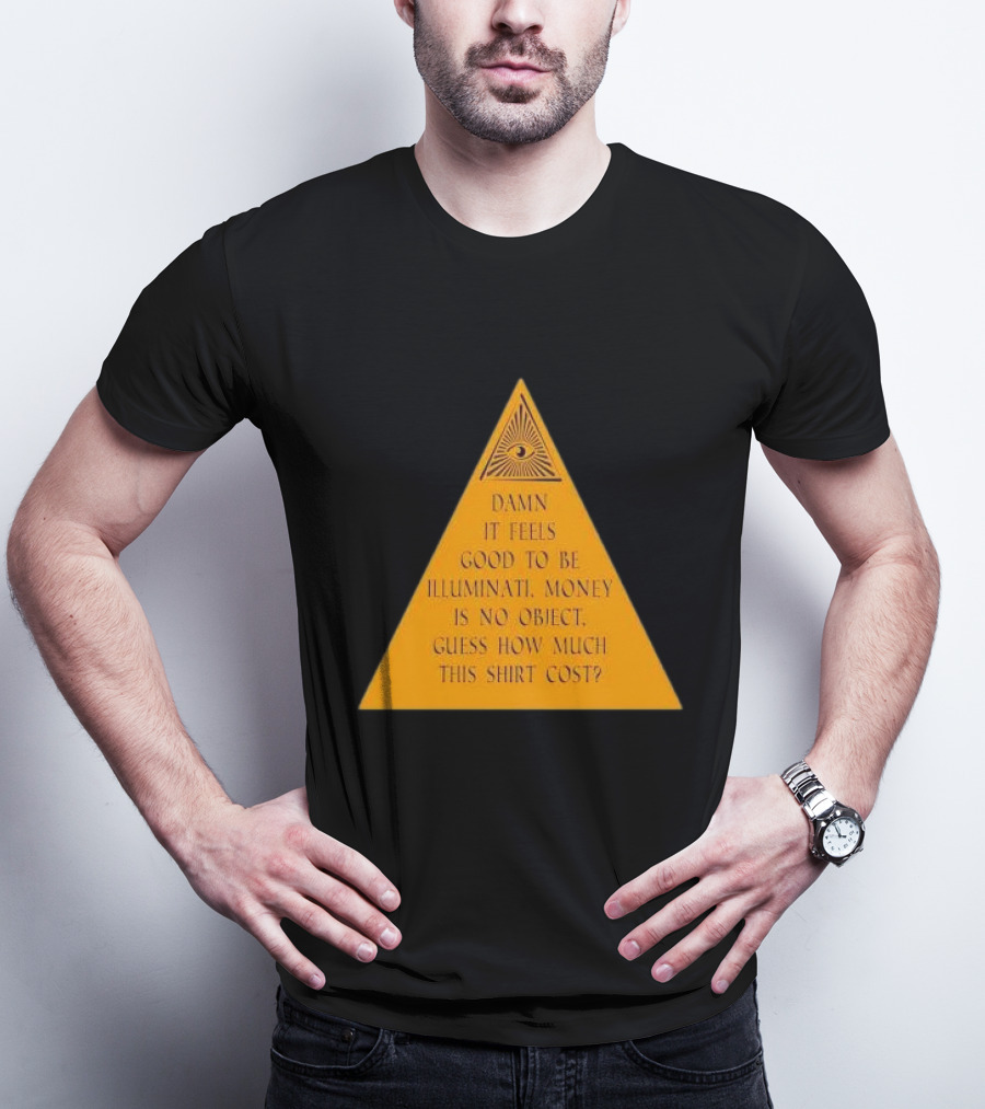 Damn It Feels Good To Be Illuminati Money Is No Object Guess How Much This Shirt Cost? T-Shirt