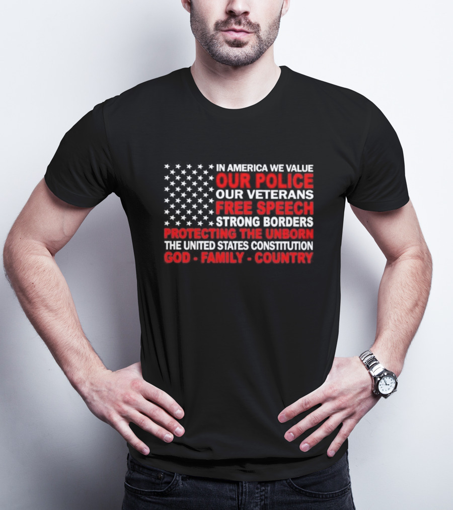 In America We Value Our Police Our Veterans Free Speech Strong Borders Protecting The Unborn The United States Constitution God Family Country T-Shirt