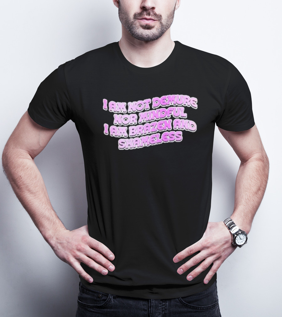 I Am Not Demure Nor Mindful I Am Brazen And Shameless T-Shirt
