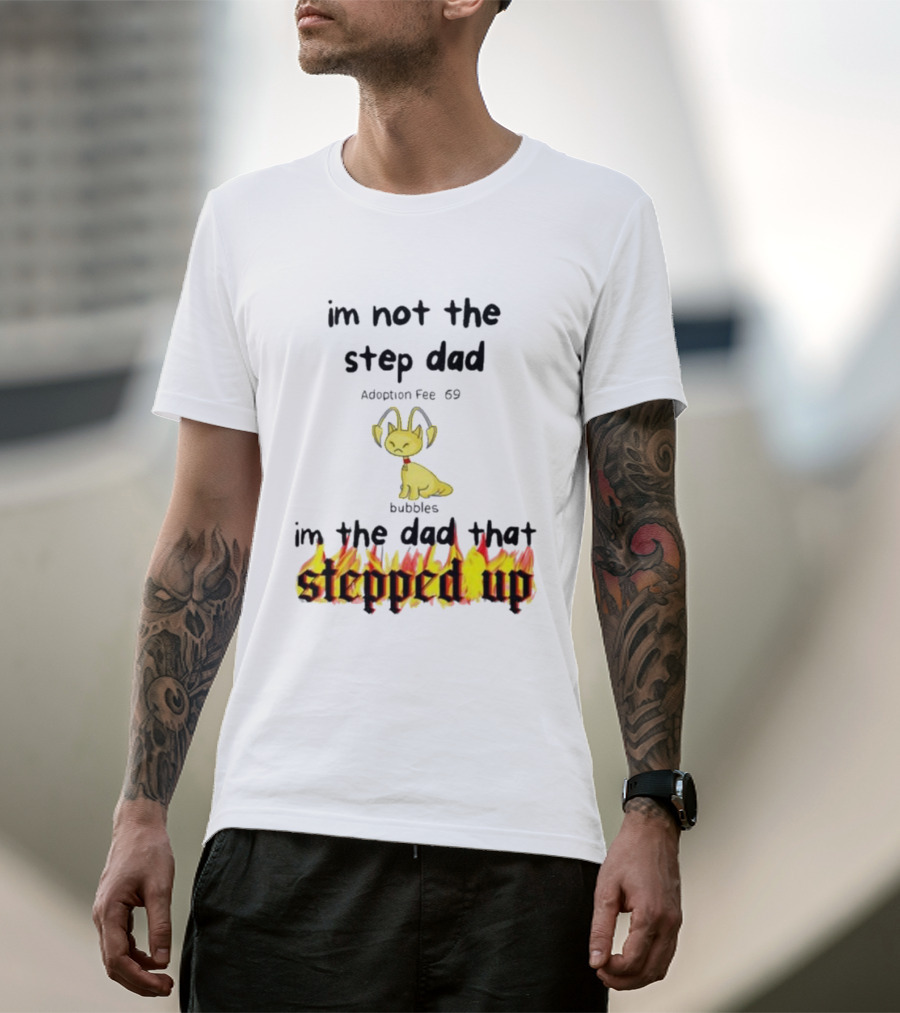 I'm Not The Stepdad I'm The Dad That Stepped Up Neopets Adoption Fee 69 Bubbles T-Shirt