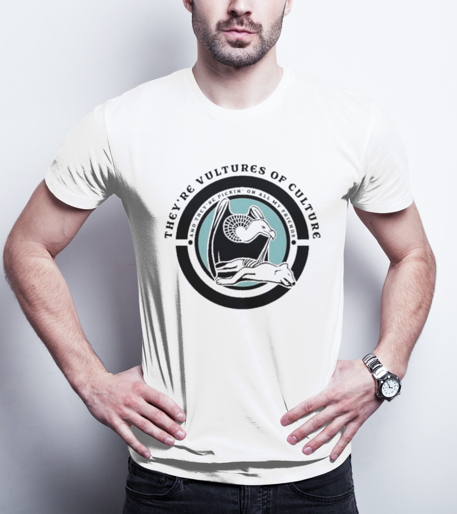 They’re Vultures Of Culture And They’re Pickin’ On All My Friends T-Shirt