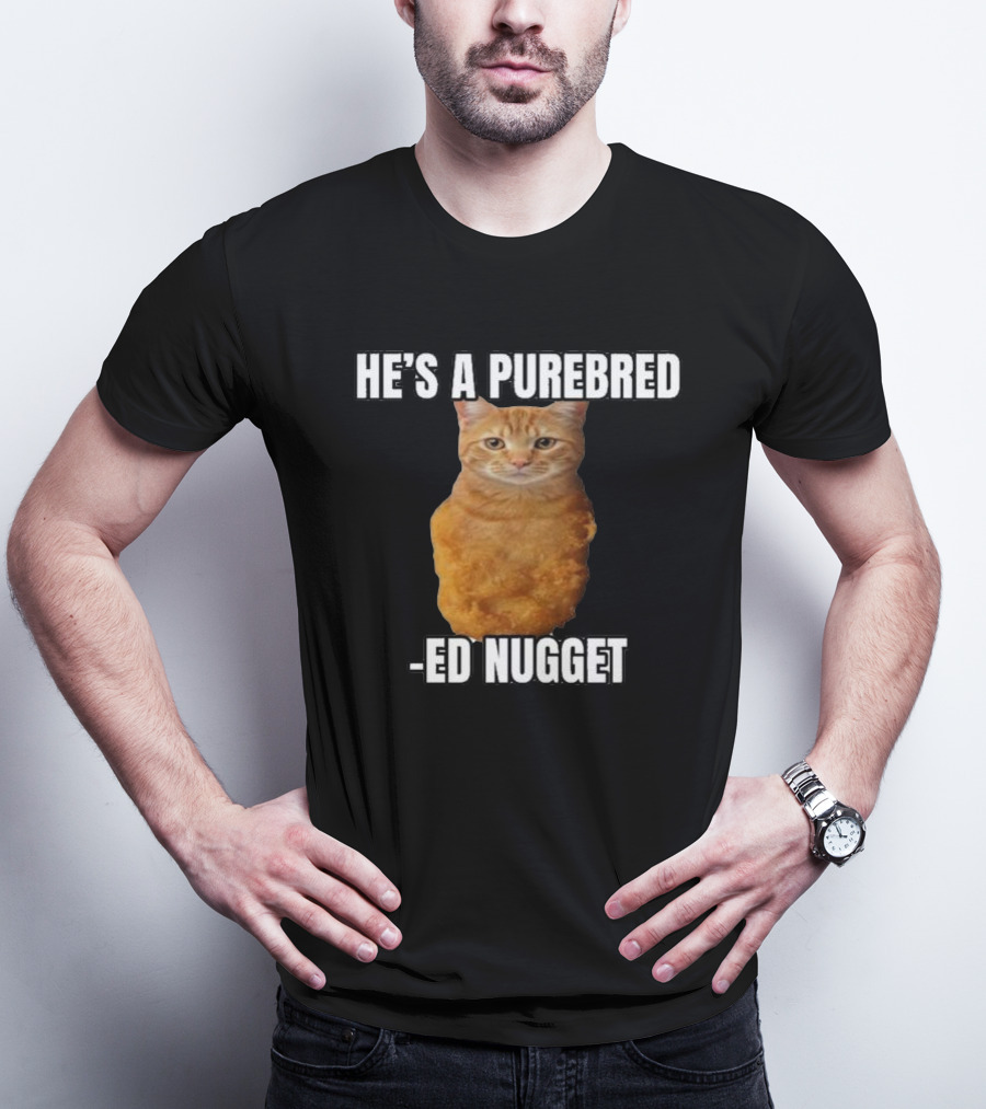 He’s A Purebred Ed Nugget Cat Nugget T-Shirt