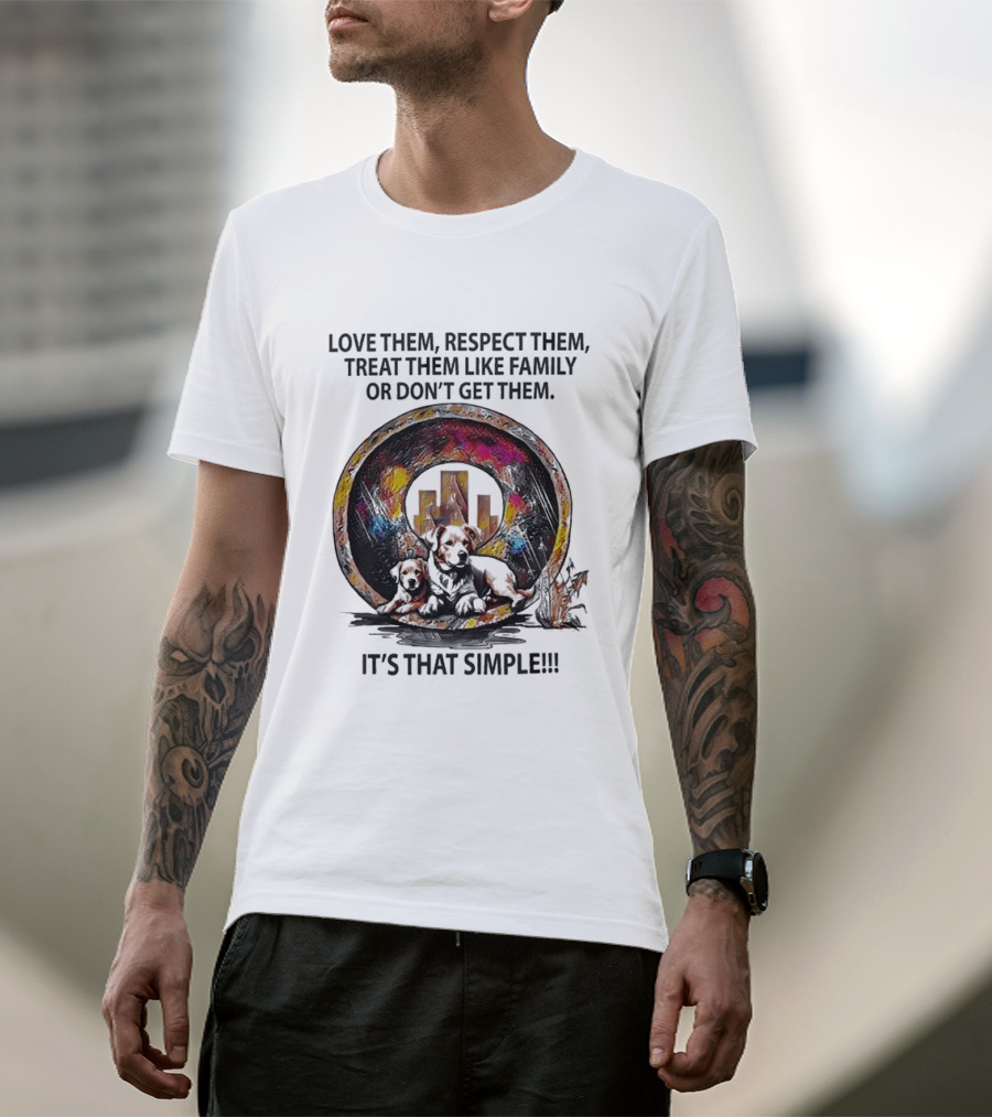 Love Them Respect Them Treat Them Like Family Or Don't Get Them It's That Simple T-Shirt
