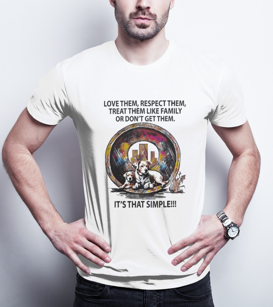 Love Them Respect Them Treat Them Like Family Or Don't Get Them It's That Simple T-Shirt