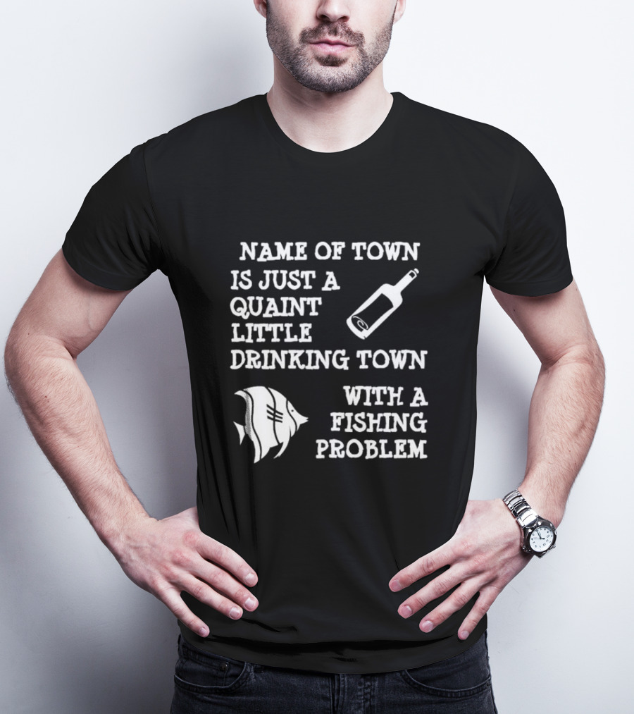 Name Of Town Is Just A Quaint Little Drinking Town With A Fishing Problem Bottle Fish T-Shirt