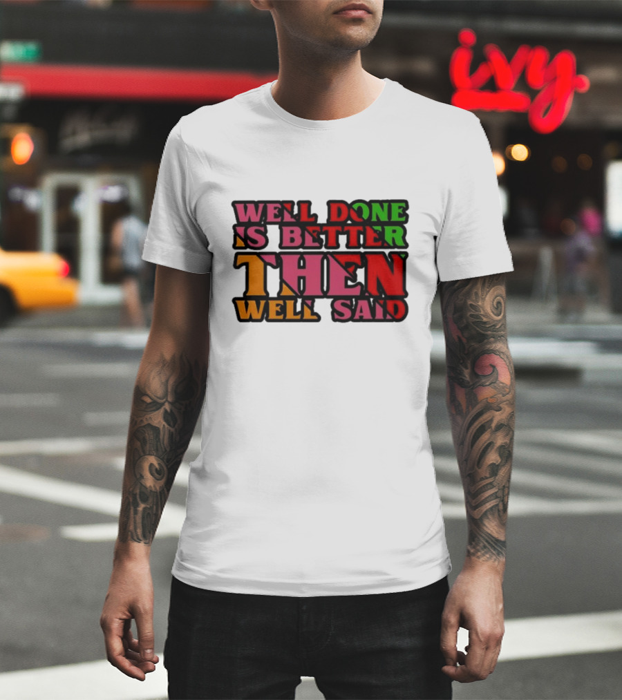 Well Done Is Better Then Well Said Inspiring Motivational Text T-Shirt