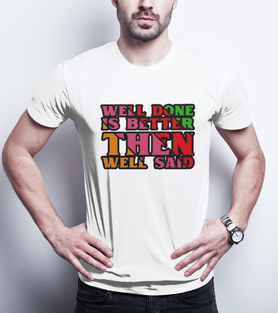 Well Done Is Better Then Well Said Inspiring Motivational Text T-Shirt