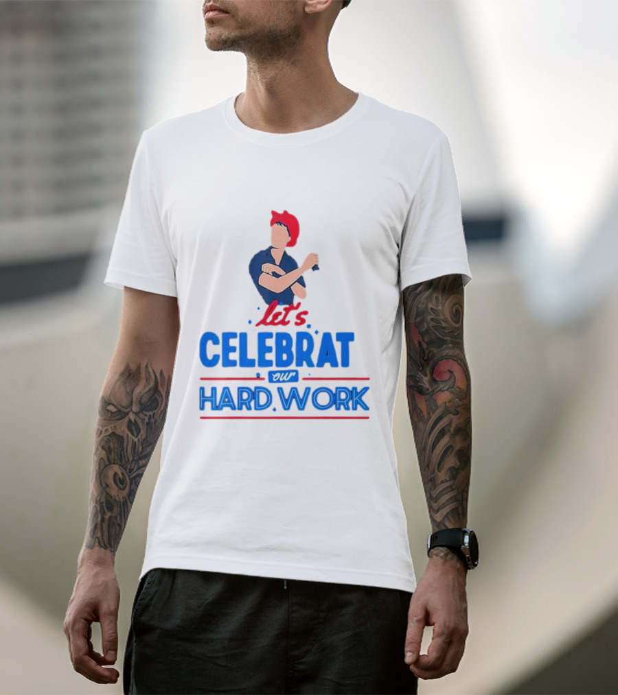 Let's Celebrate Our Hard Work Rosie The Riveter T-Shirt
