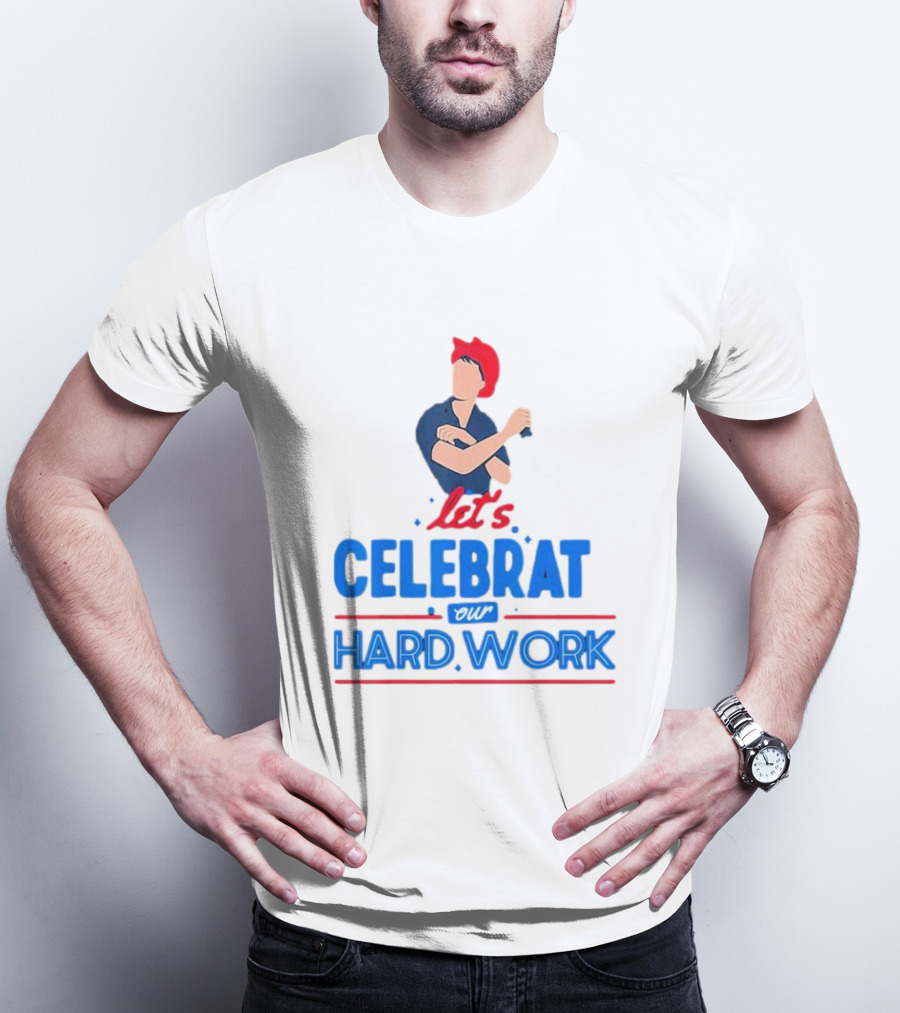 Let's Celebrate Our Hard Work Rosie The Riveter T-Shirt
