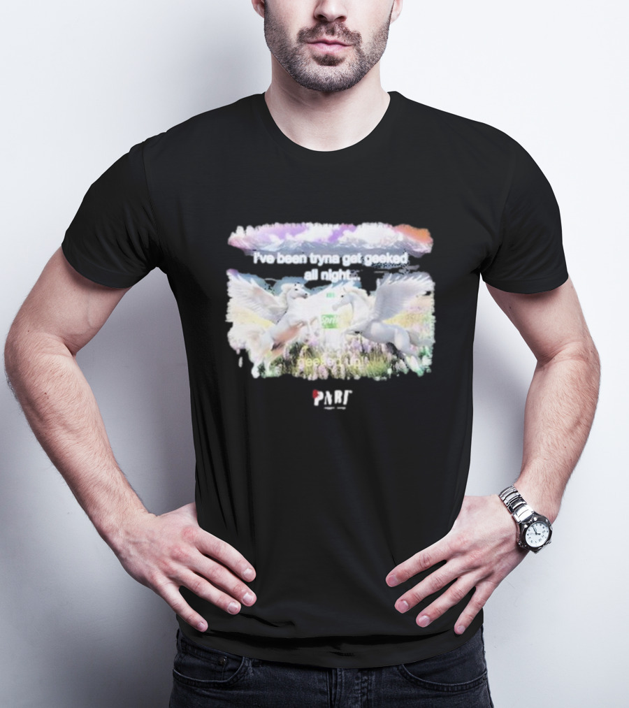 I've Been Tryna Get Geeked All Night Geeked Up Pony PARI T-Shirt