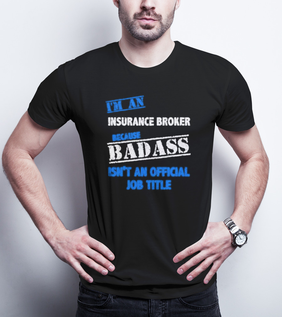 I’m An Insurance Broker Because Badass Isn’t An Official Job Title T-Shirt