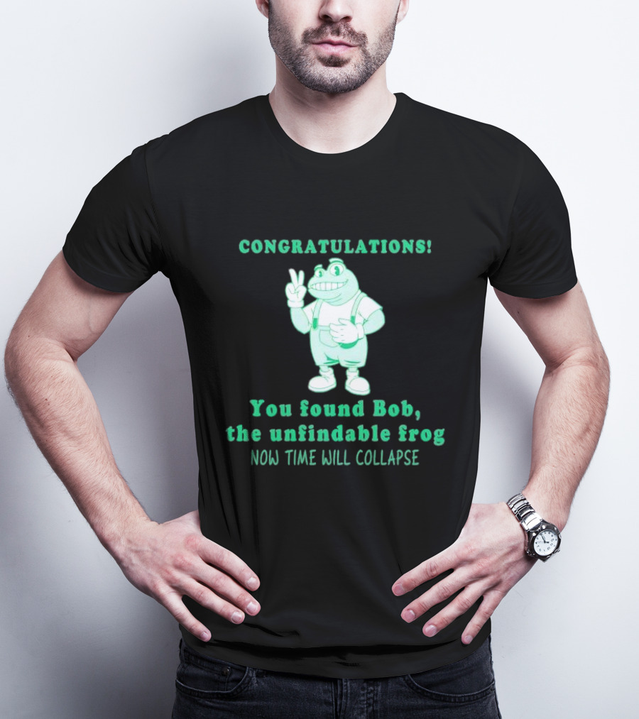 Congratulations You Found Bob The Unfindable Frog Now Time Will Collapse T-Shirt