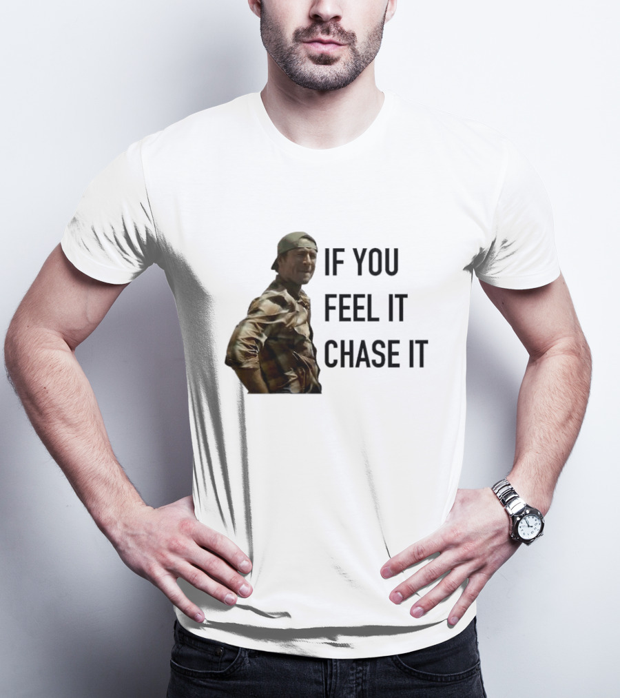 If You Feel It Chase It T-Shirt