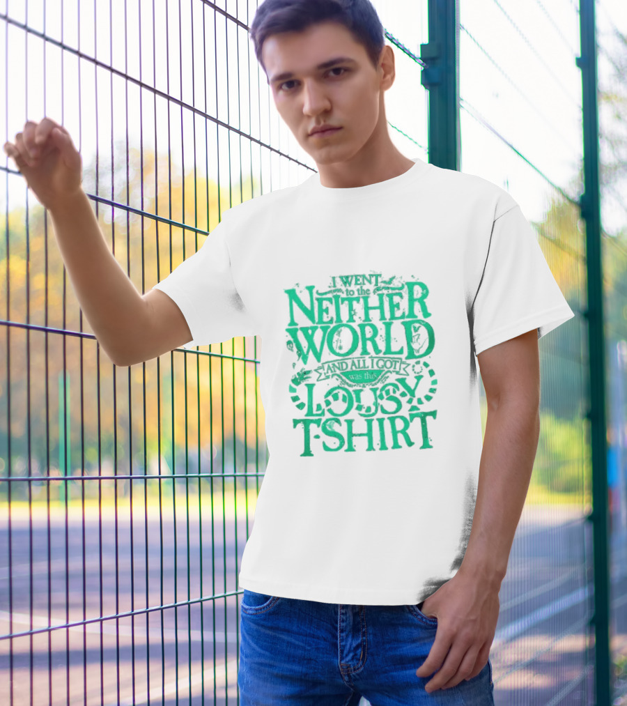 I Went To The Neitherworld And All I Got Was This Lousy T-Shirt