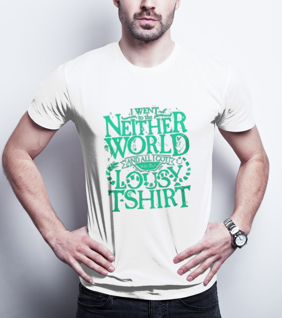 I Went To The Neitherworld And All I Got Was This Lousy T-Shirt